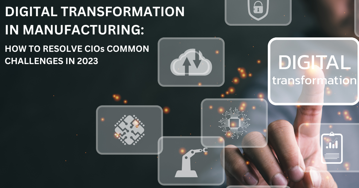 Digital Transformation in Manufacturing How to Resolve CIOs Common Challenges in 2023